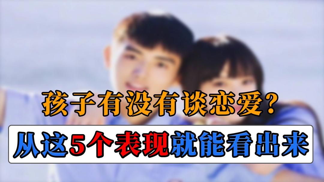 在校大学生是否谈恋爱?从这5个表现就能看出来,家长们要留意