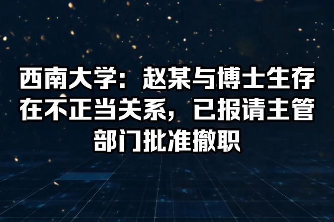 西南大学:赵某与博士生存在不正当关系,已报请主管部门批准撤职