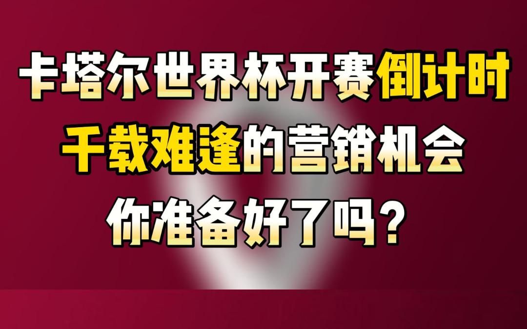 卡塔尔世界杯开赛进入倒计时,千载难逢的营销机会,你准备好了吗?