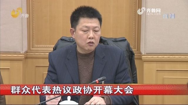 12位群众代表热议政协开幕大会,讲话内容接地气问题抓得准成共识