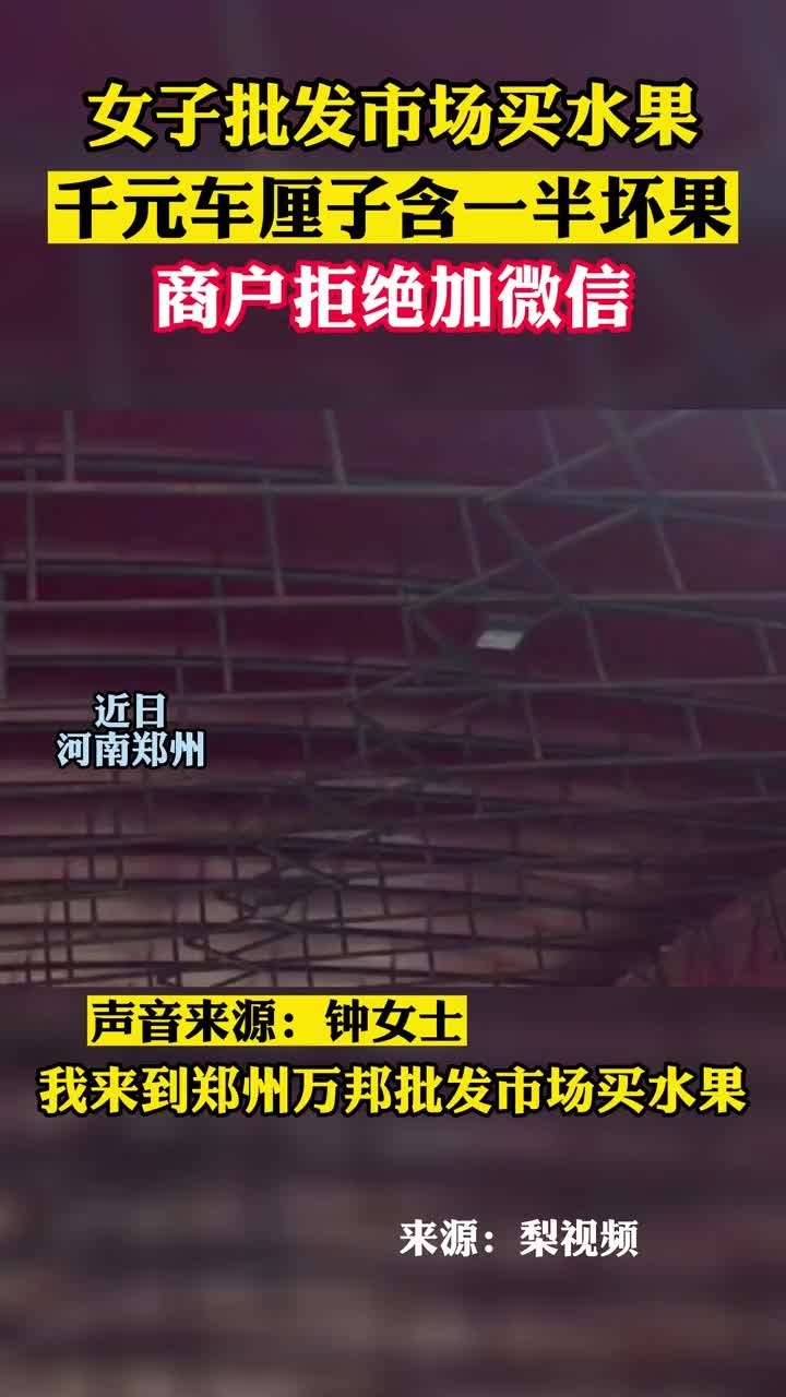 女子批发市场买水果,千元车厘子含一半坏果,商户拒绝加微信