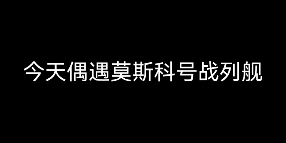 偶遇某位大佬的莫斯科号战列舰