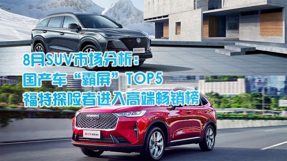 8月SUV市场分析:国产车“霸屏”TOP5,福特探险者入了高端畅销榜
