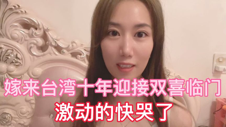 嫁来台湾十年,终于喜迎双喜临门,激动的我快哭了
