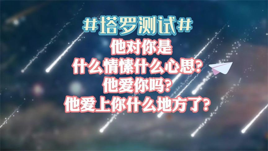 塔罗测试:他对你是什么情愫什么心思?他爱你吗?他爱你的什么?