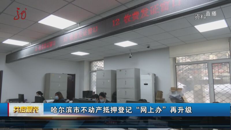 [共度晨光]哈尔滨市不动产抵押登记“网上办”再升级