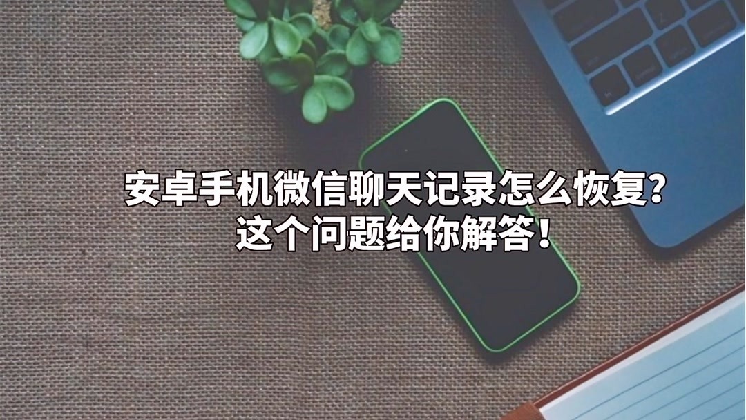 安卓手机微信聊天记录怎么恢复?这个问题给你解答!