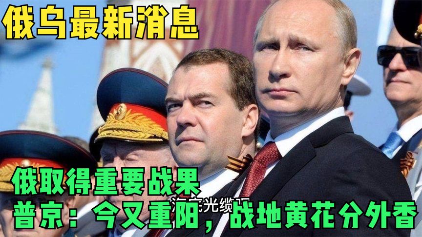 俄乌最新战况:俄取得重要战果,普京:今又重阳,战地黄花分外香