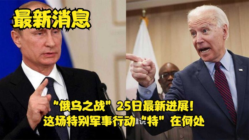 “俄乌之战”25日最新进展!这场特别军事行动“特”在何处
