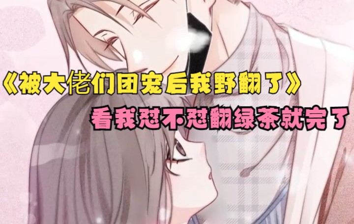 《被大佬们团宠后我野翻了》魂穿被绿茶进精神病院的千金,看我怼天...