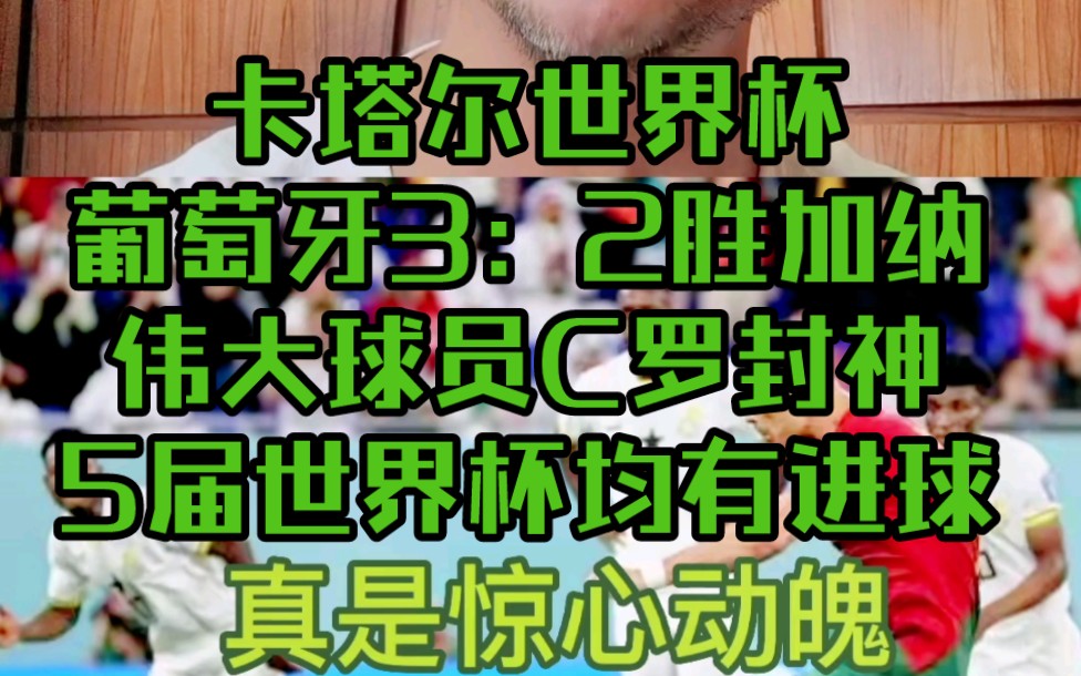卡塔尔世界杯,葡萄牙首胜3:2赢加纳,伟大球员C罗5届世界杯均有进球,...