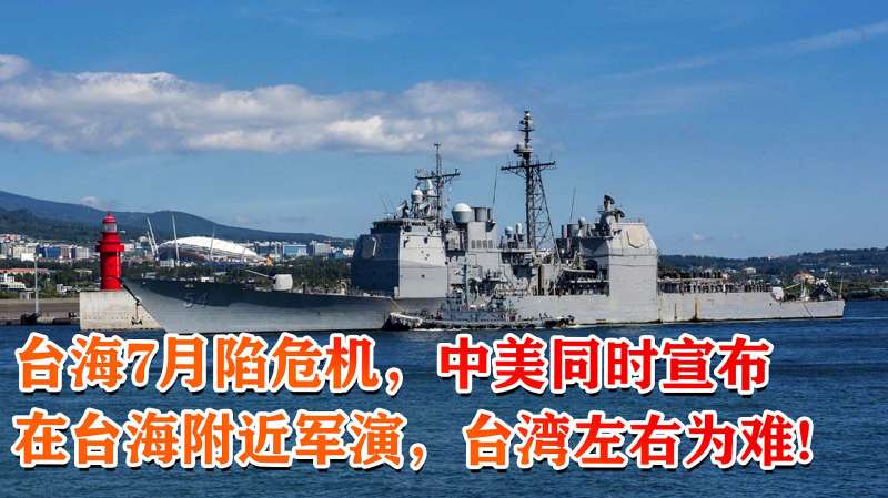 台当局夹缝求生,台海7月陷危机,中美将接连在台海军演!