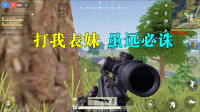 小翔荒野行动 第23集 手持AWM帮表妹报仇, 伤我表妹一根毛,将变成盒子
