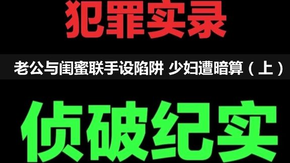 老公与闺蜜联手设陷阱 少妇遭暗算(上)案件侦破纪实天网恢恢