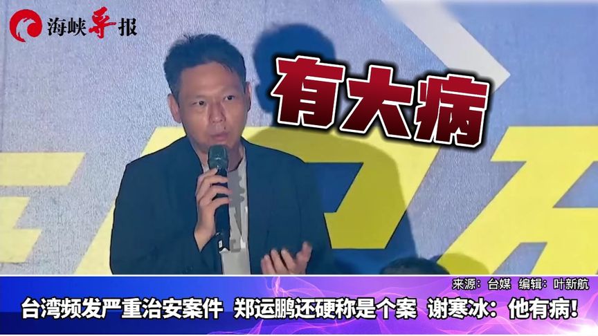 台湾频发严重治安案件,郑运鹏硬拗是个案,谢寒冰:他有病!