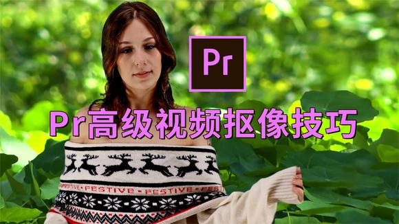 Pr高级抠像教程,视频抠像更干净,画质更好的动态视频抠像技巧