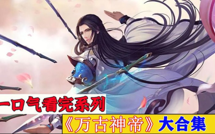 一口气看完超火修仙漫画《万古神帝》大合集时长88分钟,全程高能