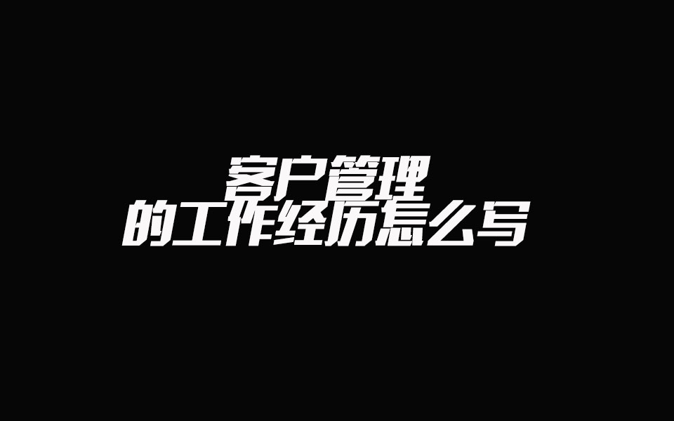 客户管理的工作经历怎么写