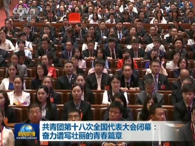 共青团第十八次全国代表大会闭幕:奋力谱写壮丽的青春篇章
