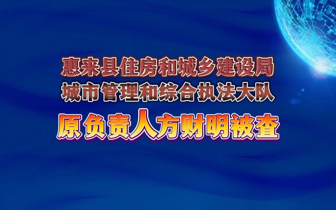 惠来县住房和城乡建设局,城市管理和综合执法大队方财明被查