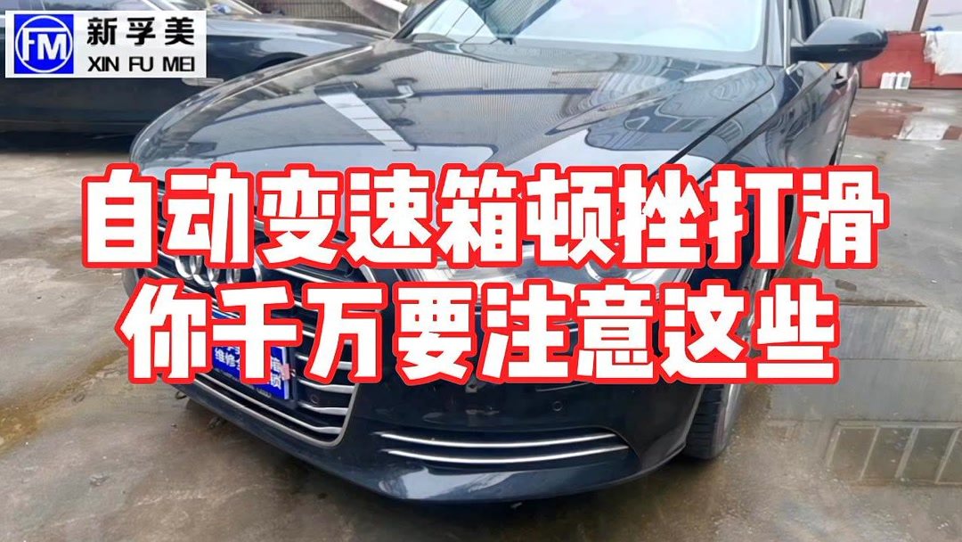 自动变速箱顿挫打滑你千万要注意这些不然我就等你来变速箱维修了