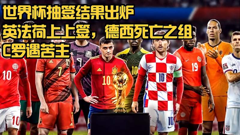 世界杯抽签结果出炉!英法荷上上签,德西死亡之组,C罗遇苦主