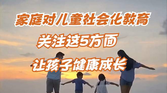 家庭对儿童社会化教育,关注这5方面,让孩子健康成长