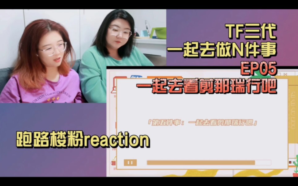 【TF家族三代reaction】沉浸唠嗑式观看一起去做的N件事 EP05