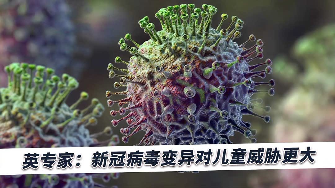 英专家:新冠病毒变异后儿童更易感染,原因还没找到,有数据证明