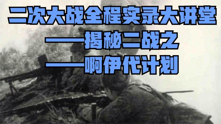 二次大战全程实录大讲堂——揭秘二战之——啊伊代计划