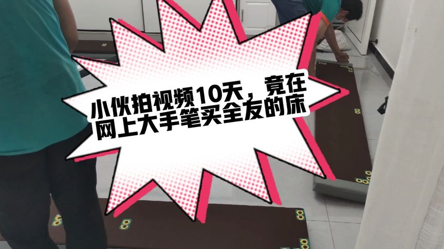 小伙拍视频10天,竟在网上大手笔买了全友的乳胶床…