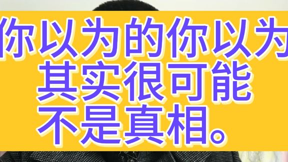 你以为的你以为其实都不是真相,这个视频绝对会颠覆你的认知。