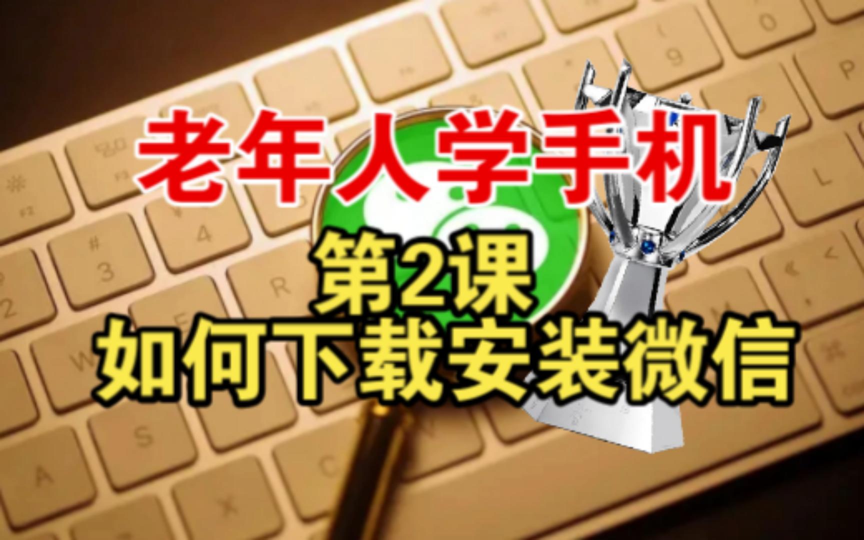 【日更公益课】用适老心理教长辈学手机-第2课如何下载安装微信【...