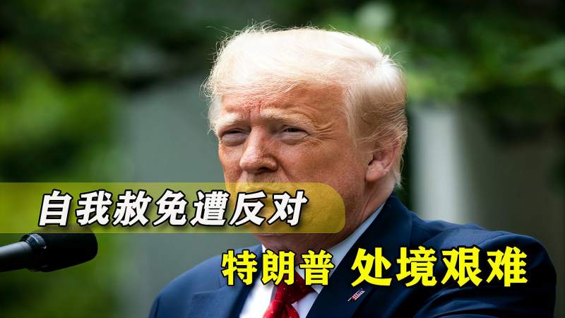 终于承认自己犯了错!特朗普处境更加艰难,自我赦免遭前部长反对