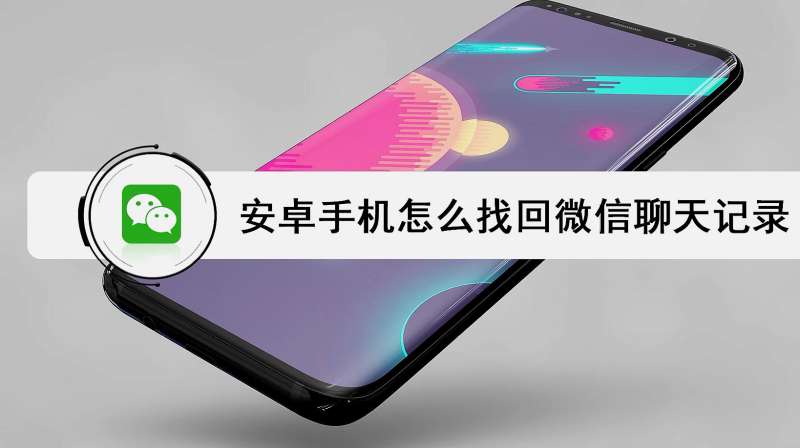 安卓手机怎么找回微信聊天记录?看完你就知道了