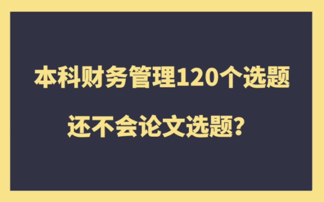 本科财务管理120个选题,还不会论文选题?