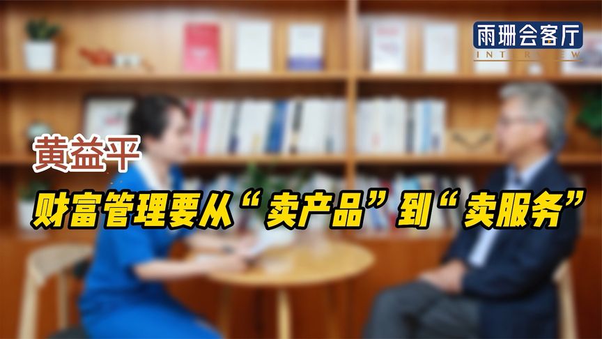 雨珊会客厅 | 财富管理要从“卖产品”到“卖服务”