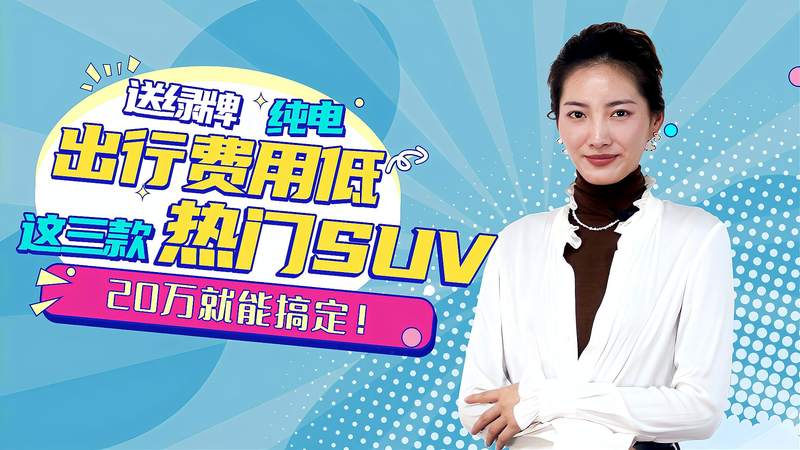 送绿牌,纯电出行费用低,这三款热门SUV 20万就能搞定!