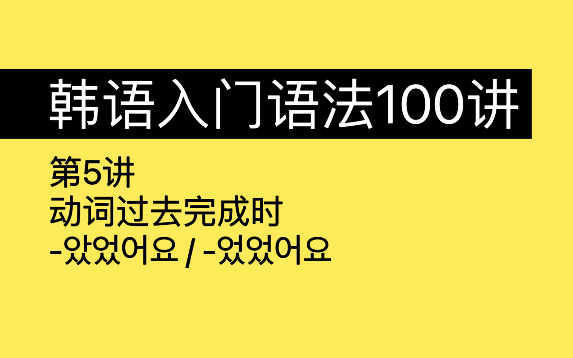 第5讲|韩语初级语法|动词时态-过去完成时|入门语法100讲 5/100
