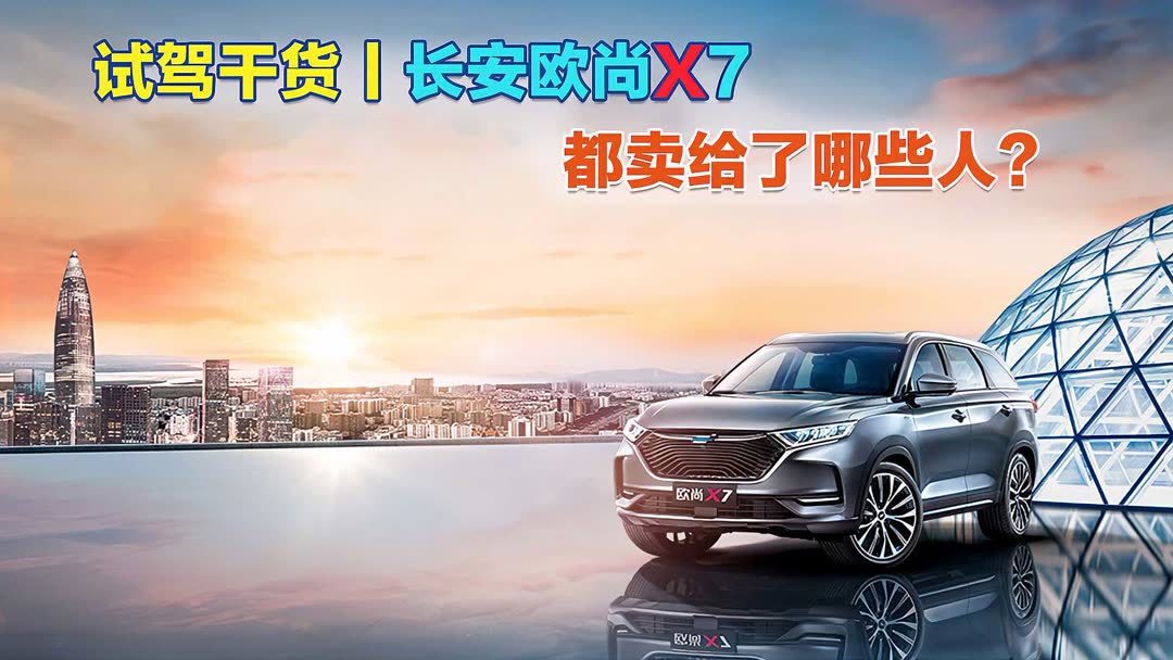 试驾干货丨长安欧尚X7都卖给了哪些人?