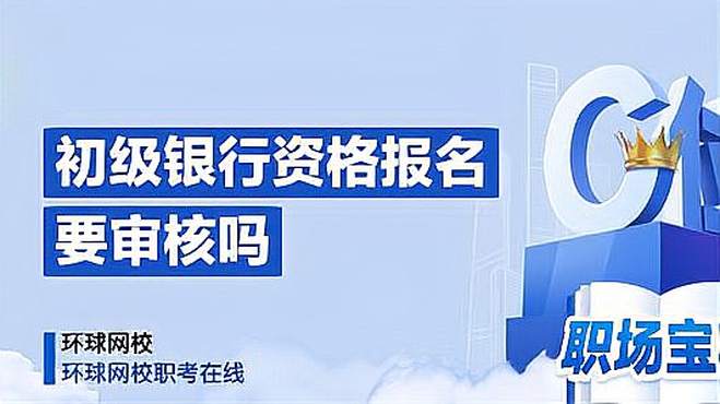 初级银行资格报名要审核吗?审核方式要提前了解!