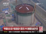 [中国新闻]中国自主设计建造最大直径LNG储罐完成升顶