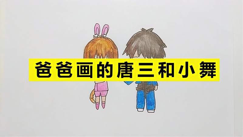 斗罗大陆系列:爸爸画的唐三和小舞VS我画的,你喜欢哪一个?