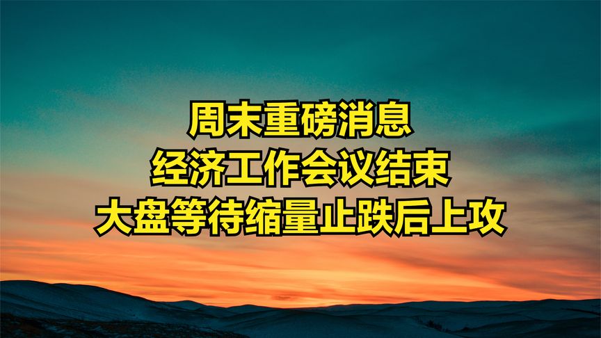 周末重磅消息,经济工作会议结束,大盘等待缩量止跌后上攻