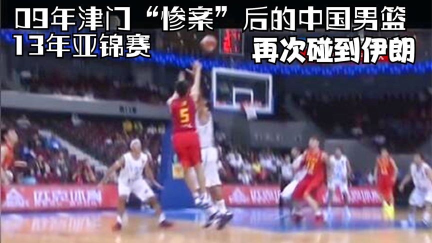 09年津门“惨案”后的中国男篮 13年亚锦赛再碰伊朗会是怎样