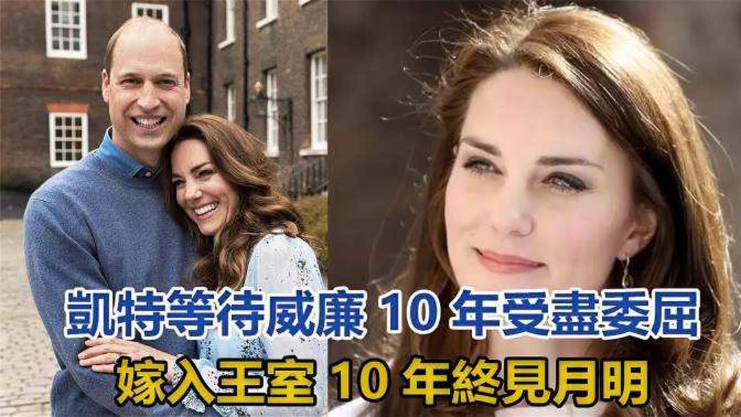 凯特也曾卑微:等待花心威廉10年受尽委屈,嫁入王室10年终见月明