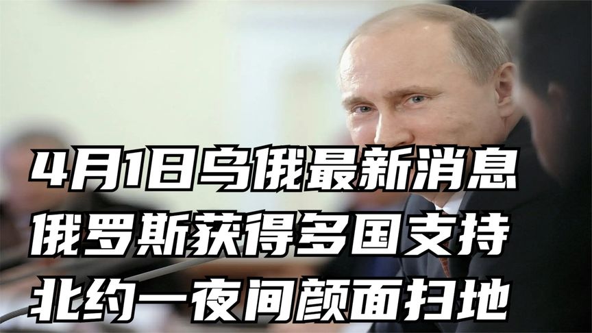 4月1日乌俄最新消息,俄罗斯获得多国支持,北约一夜间颜面扫地