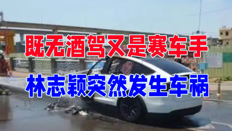 既无酒驾又是赛车手,林志颖突然发生车祸,特斯拉存在什么问题?