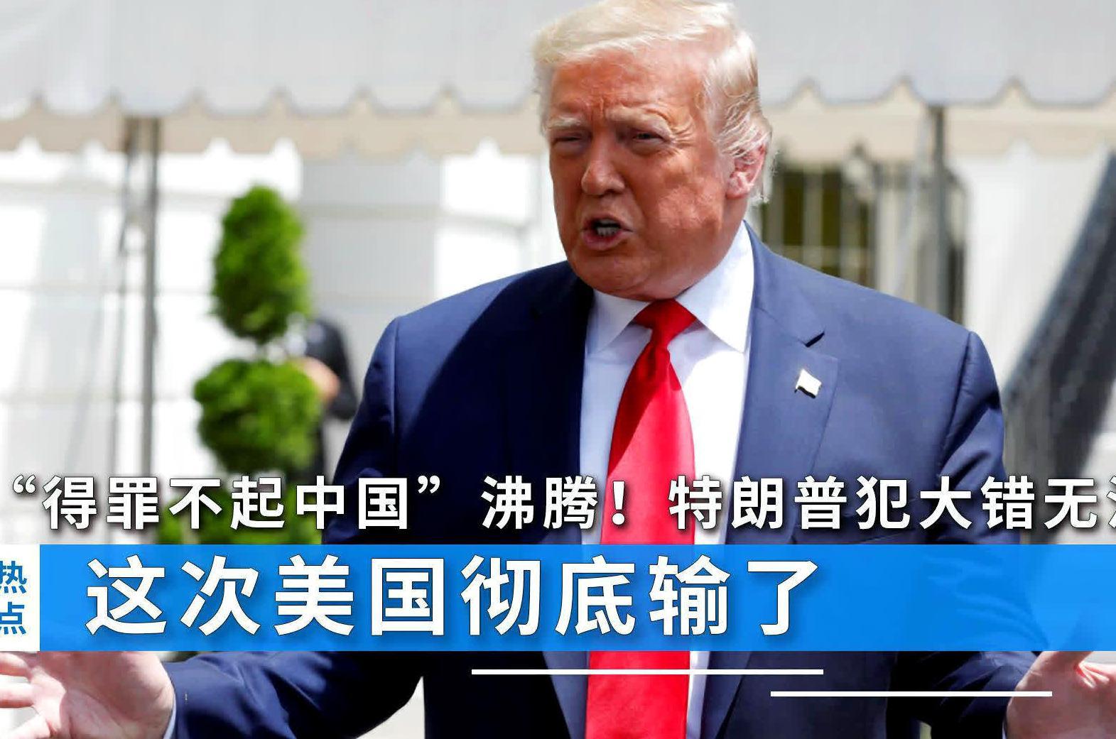 “得罪不起中国”沸腾!特朗普犯大错无法弥补,这次美国彻底输了