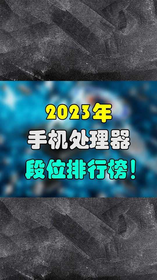 2023年手机处理器段位排行榜!你的手机什么水平!?